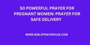 50 Powerful Prayer For Pregnant Women: Prayer For Safe Delivery