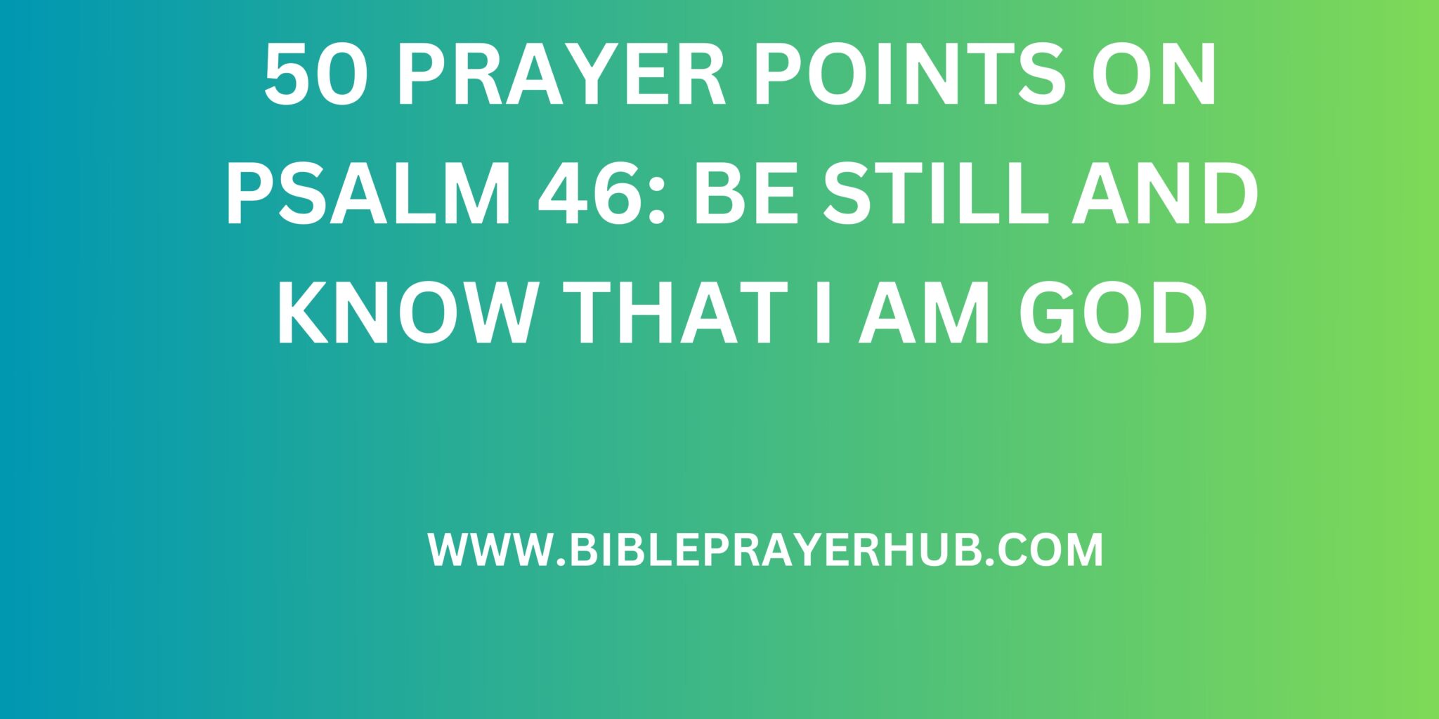 50 Prayer Points On Psalm 46: Be Still And Know That I Am God
